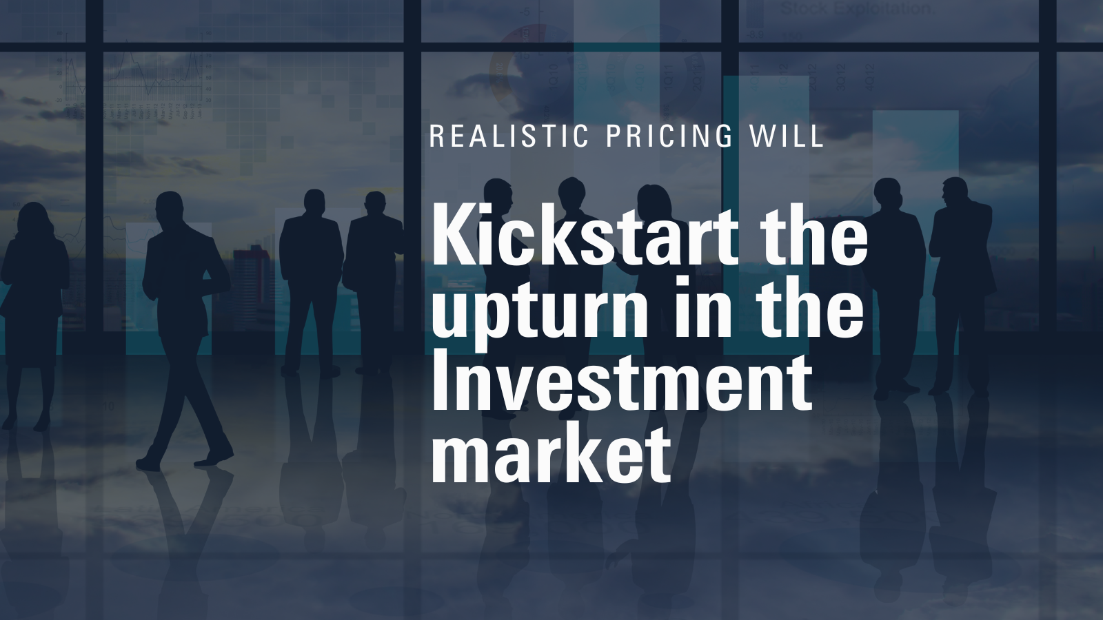 REALISTIC PRICING WILL KICKSTART THE UPTURN IN THE INVESTMENT MARKET ...